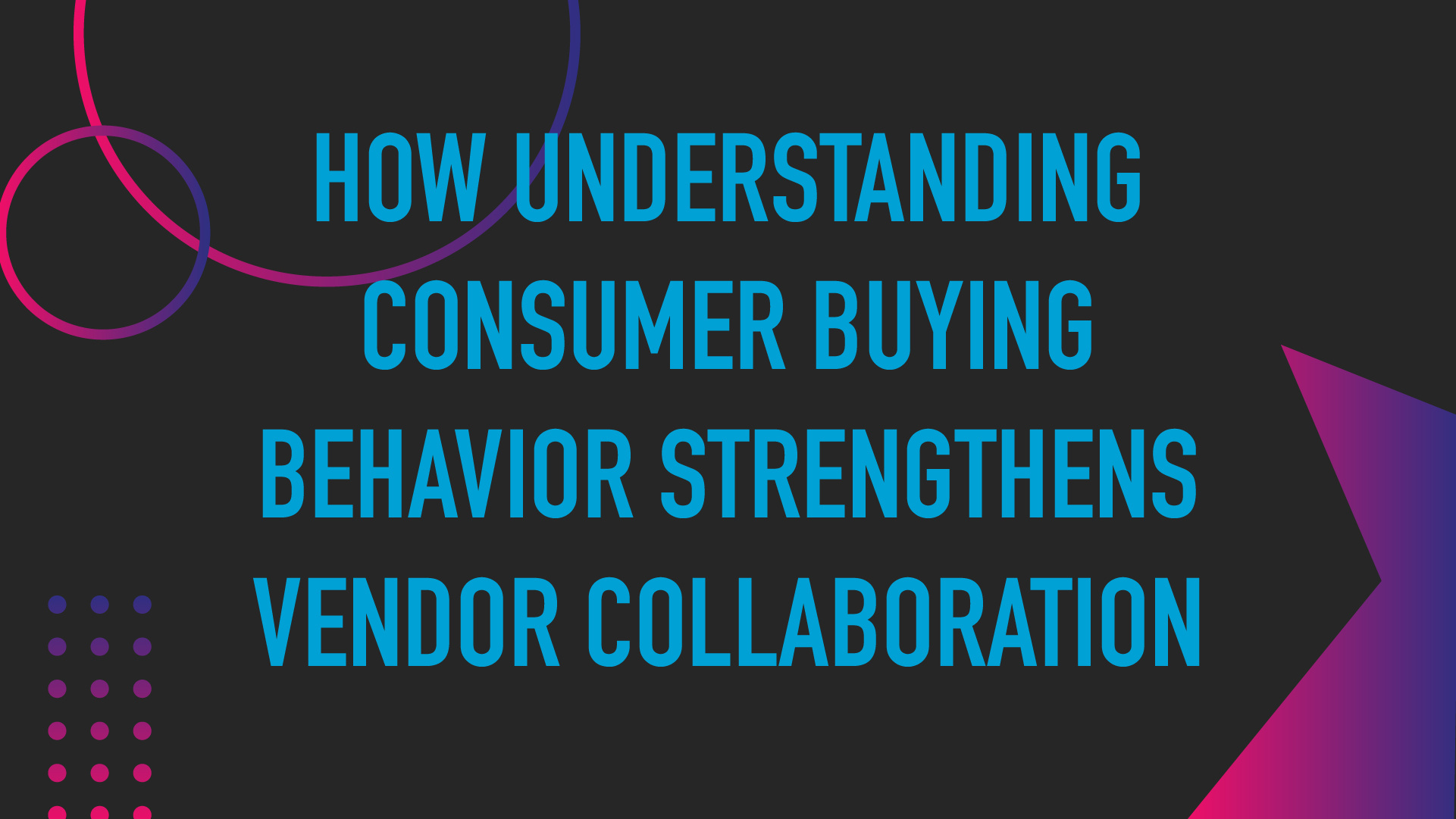 How Understanding Consumer Buying Behavior Strengthens Vendor Collaboration How Understanding Consumer Buying Behavior Strengthens Vendor Collaboration